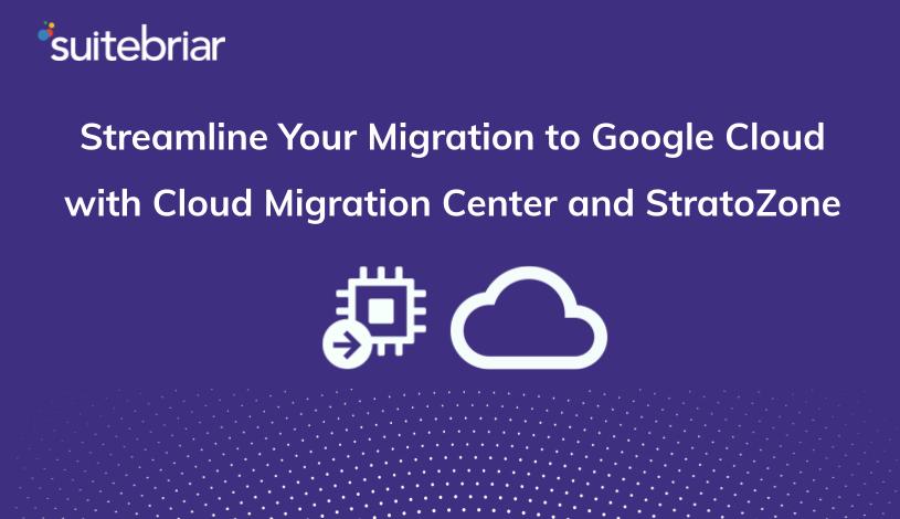 Streamline Your Migration to Google Cloud with Cloud Migration Center and StratoZone